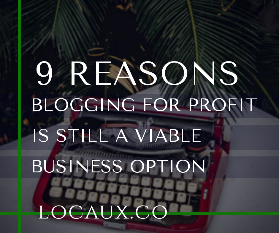 9 Reasons Blogging For Profit Is Still A Viable Business Option